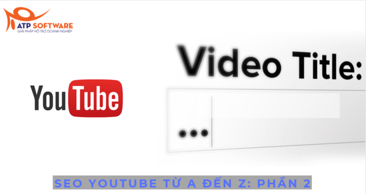 Seo Youtube Từ A Đến Z Phần 2: Đặt Tiêu Đề Như Thế Nào Là Đúng Và Hiệu Quả? | ATP Software