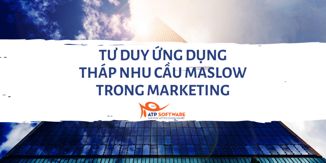 Tư duy ứng dụng tháp nhu cầu Maslow trong Marketing | ATP Software